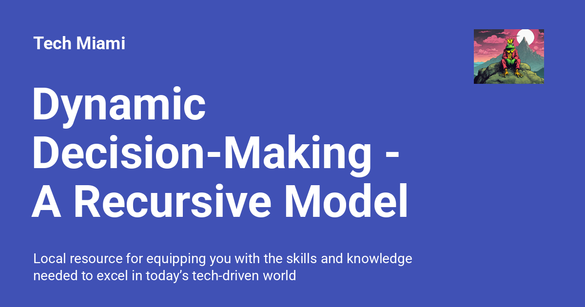 Dynamic Decision-Making - A Recursive Model for Achieving Goals - Tech Miami